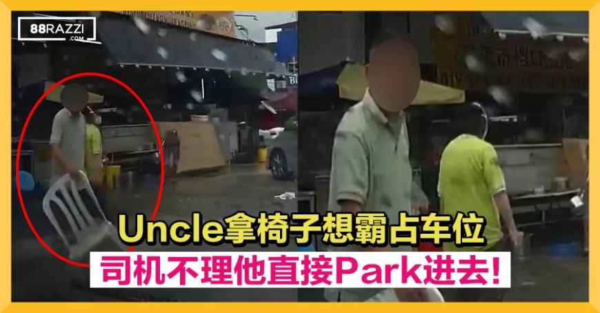 【大快人心！】Uncle拿椅子想霸占车位，司机不理他直接Park进去！ | 88razzi